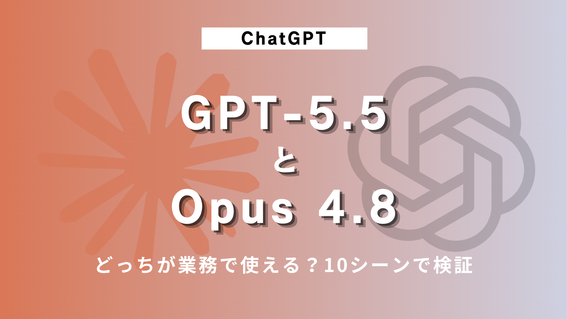 GPT-5.5とOpus 4.8、結局どっちが業務で使える？10シーンで検証